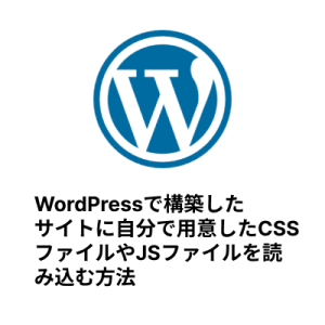 【WordPress】WordPressで構築したサイトに自分で用意したCSSファイルやJSファイルを読み込む方法 - 株式会社Neightbor.